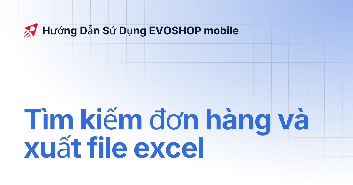 Tìm kiếm đơn hàng và xuất file excel | Hướng Dẫn Sử Dụng EVOSHOP mobile